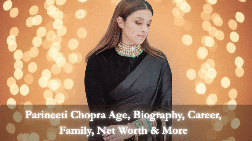Parineeti Chopra Age, Biography, Career, Net Worth & More